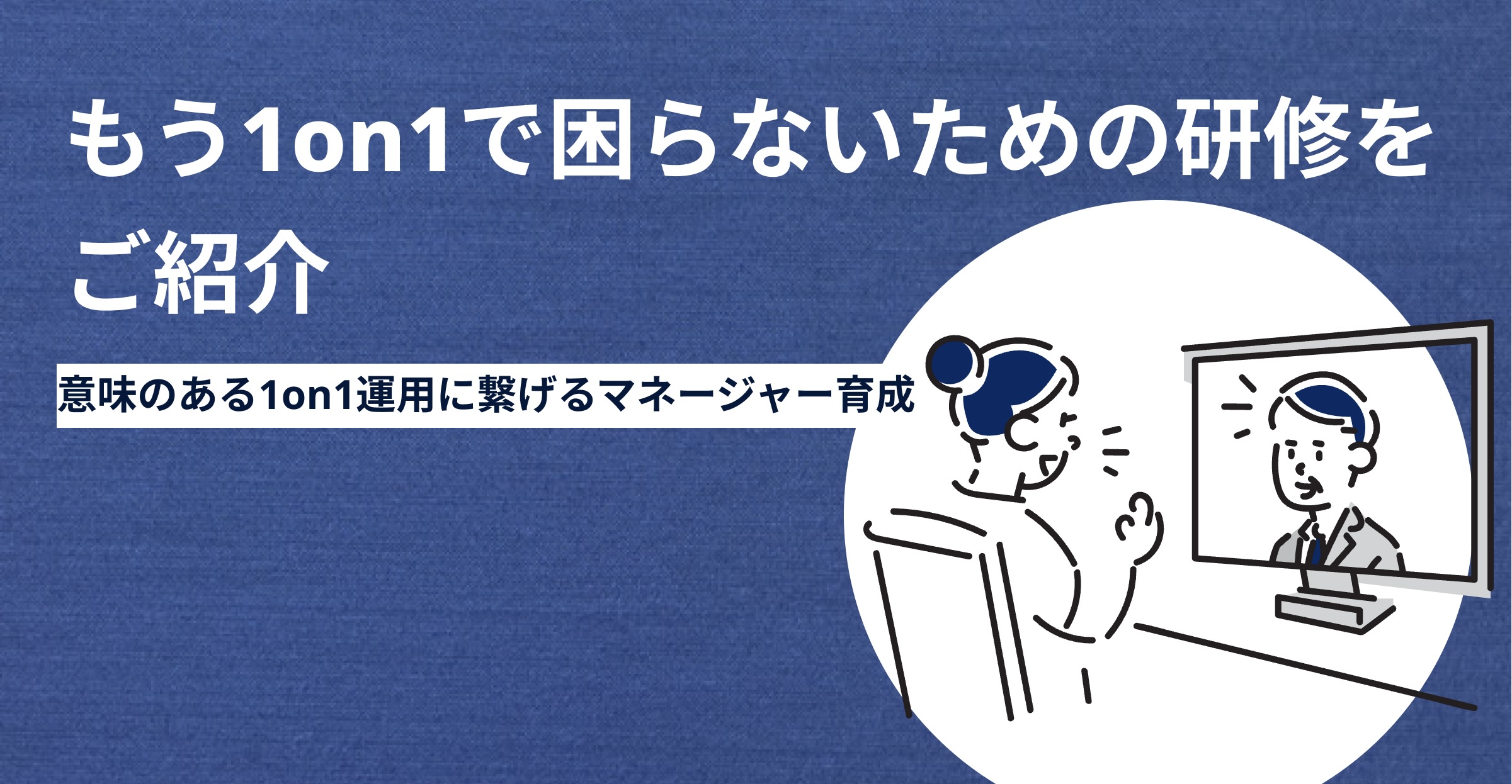 もう1on1で困らないための研修をご紹介｜意味のある1on1運用に繋げるマネージャー育成